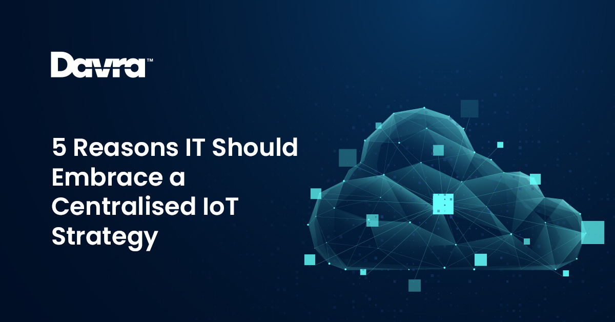 5 Reasons IT Should Embrace a Centralised IoT Strategy | Davra